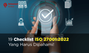 19 Daftar Checklist ISO 27001:2022 Yang Harus Dipahami!